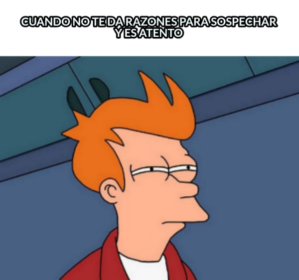 CUANDO NO TE DA RAZONES PARA SOSPECHAR Y ES ATENTO - Generador Memes