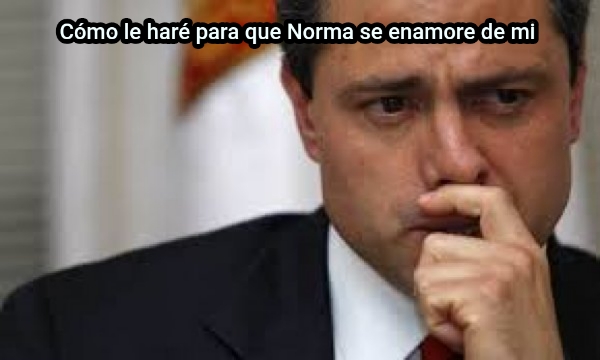 Cómo le haré para que Norma se enamore de mi - Generador Memes
